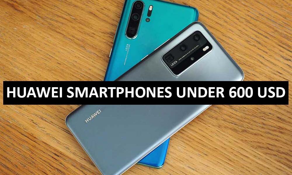 Huawei Mobile Phones Under 600 Dollars in USA - Huawei Smartphones ...